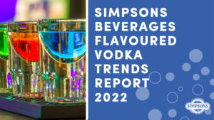 Flavoured Vodka Trends Report 2022 - Simpsons Beverages